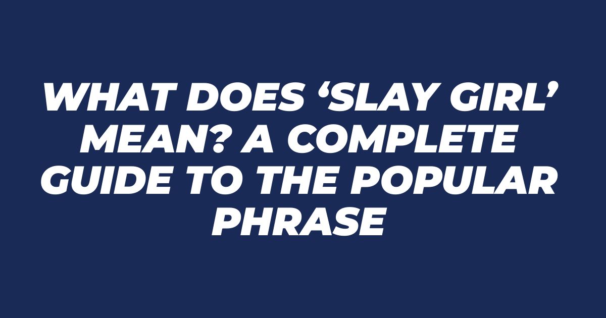 What Does ‘Slay Girl’ Mean? A Complete Guide to the Popular Phrase ...